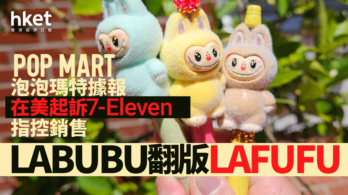 9992｜泡泡瑪特據報在美起訴7-Eleven 指控銷售LABUBU翻版LAFUFU