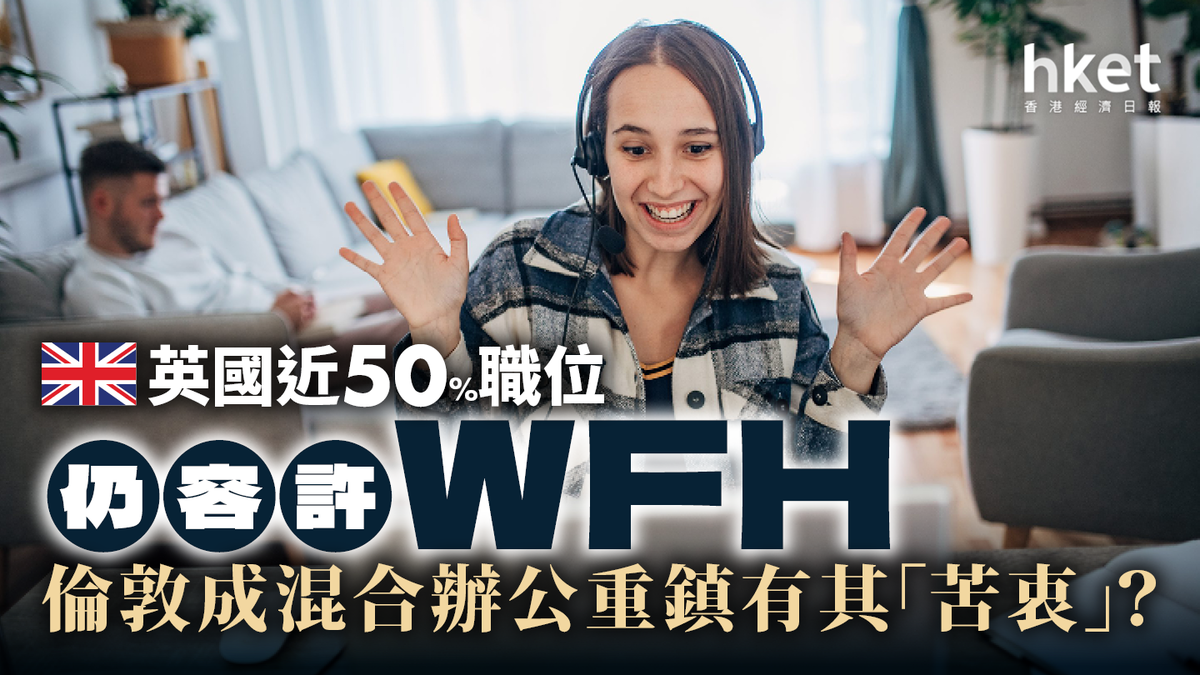 英國近50%職位仍容許WFH 倫敦成混合辦公重鎮有其「苦衷」