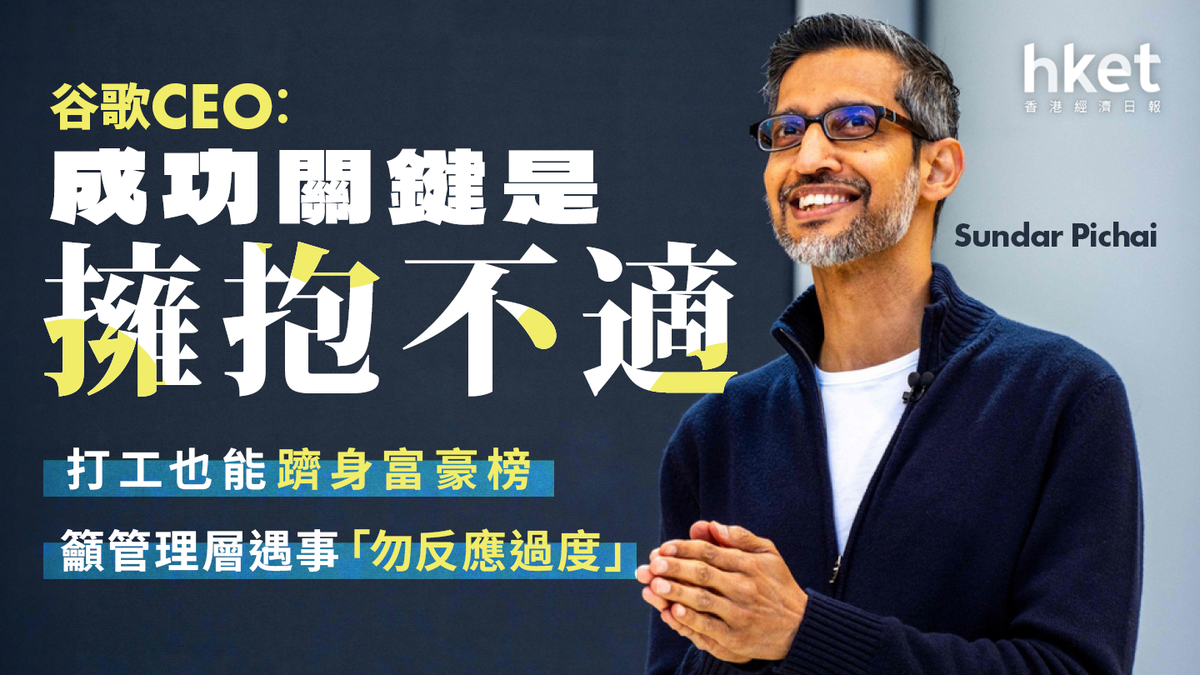 打工也能躋身富豪榜 谷歌CEO︰成功關鍵是「擁抱不適」 籲管理層遇事「勿反應過度」