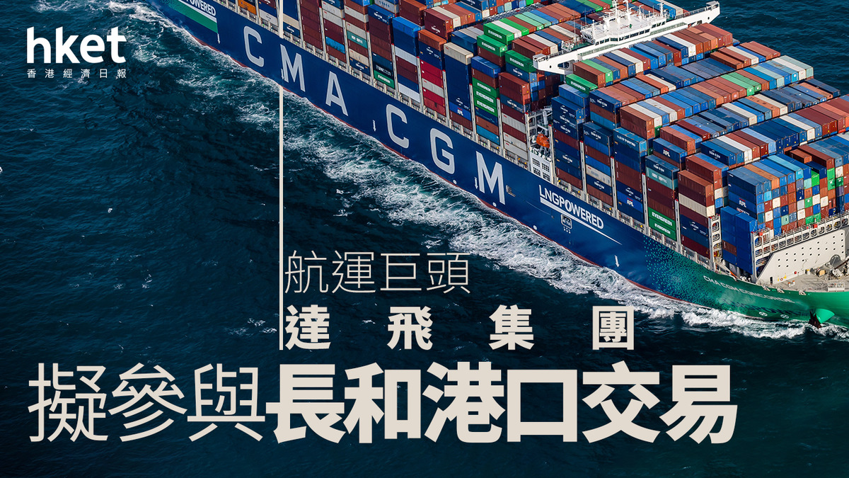 長和賣港口｜航運巨頭達飛集團擬參與長和港口交易 Saade家族身家高過李嘉誠