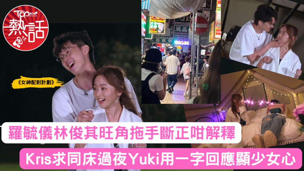 女神配對計劃︱羅毓儀林俊其旺角拖手斷正咁回應 Kris求床過夜Yuki一個字回應顯少女心
