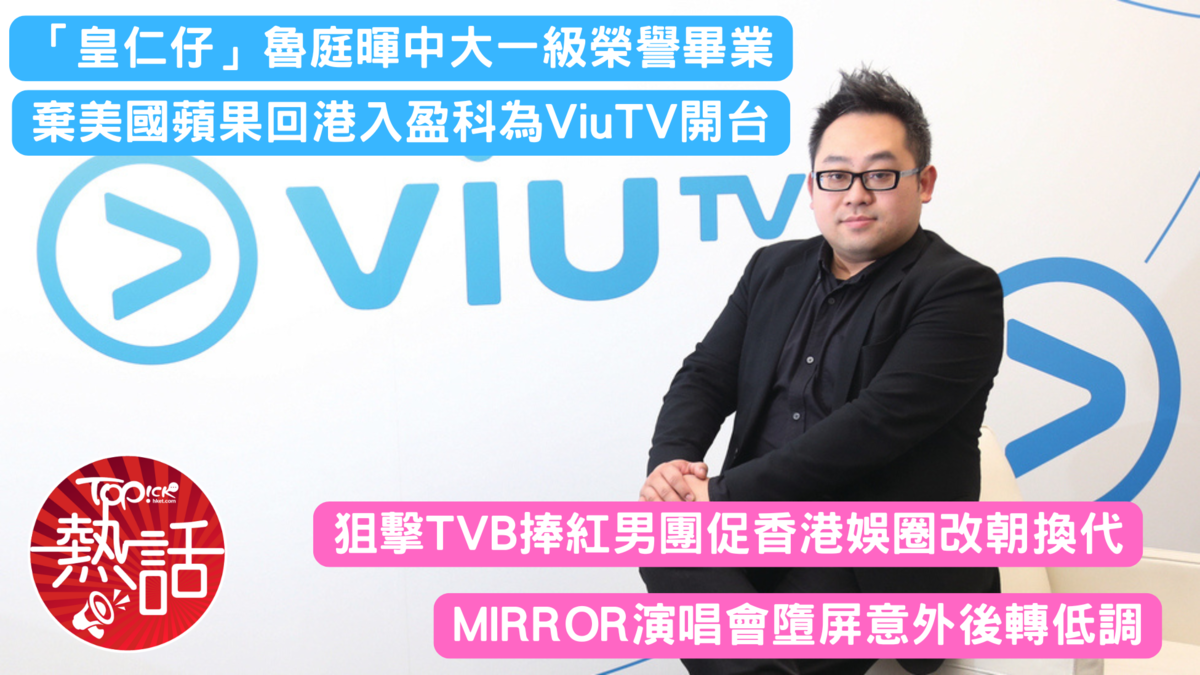 魯庭暉離職︱魯庭暉棄美國蘋果入盈科為ViuTV開台 捧紅MIRROR促娛圈改朝換代 演唱會墮屏意外後轉低調