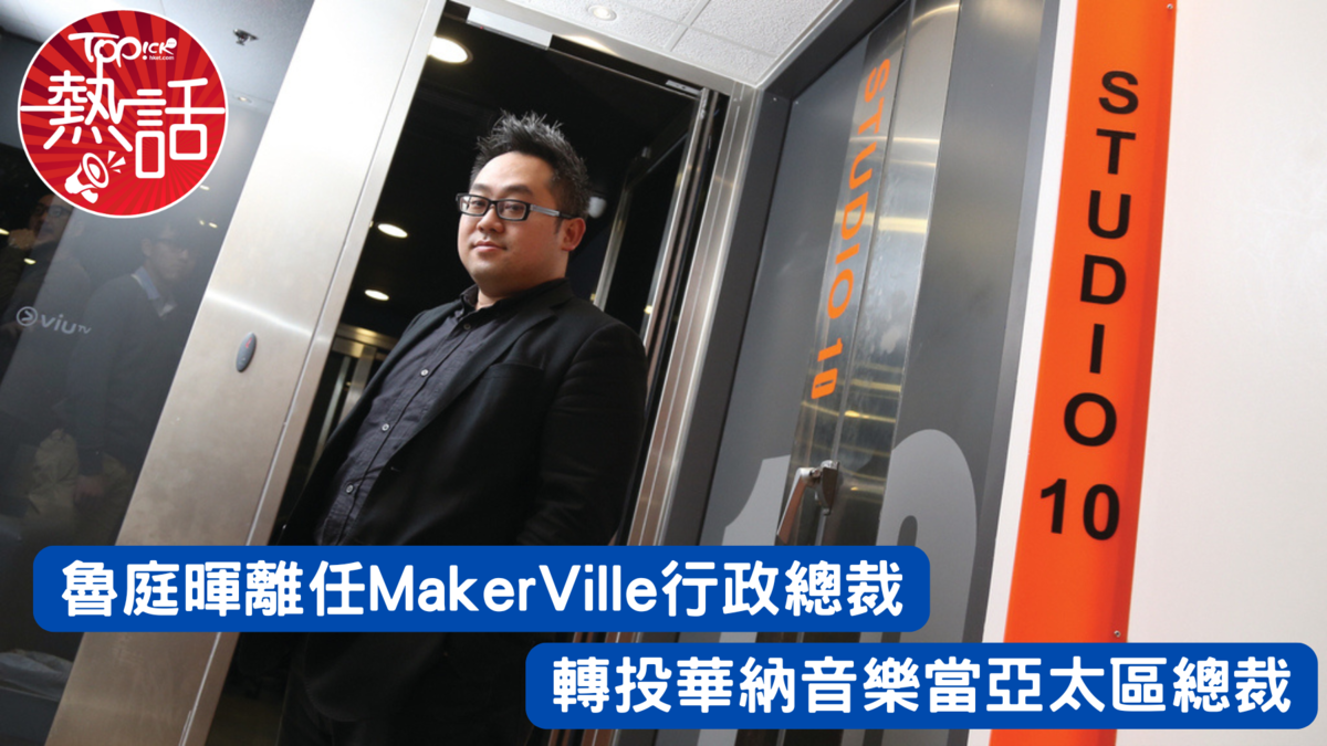 魯庭暉新動向︱魯庭暉離任MakerVille行政總裁 轉投華納音樂當亞太區總裁