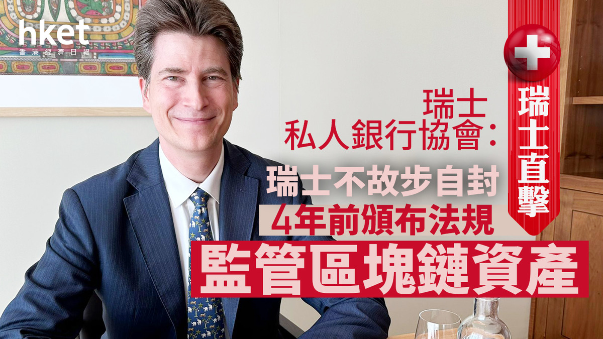 瑞士直擊｜瑞士私人銀行協會：瑞士不故步自封 4年前頒布法規監管區塊鏈資產