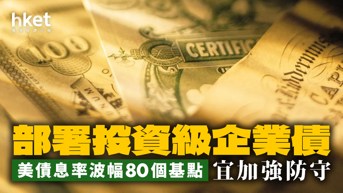 美債息率波幅80個基點 宜加強防守 部署投資級企業債