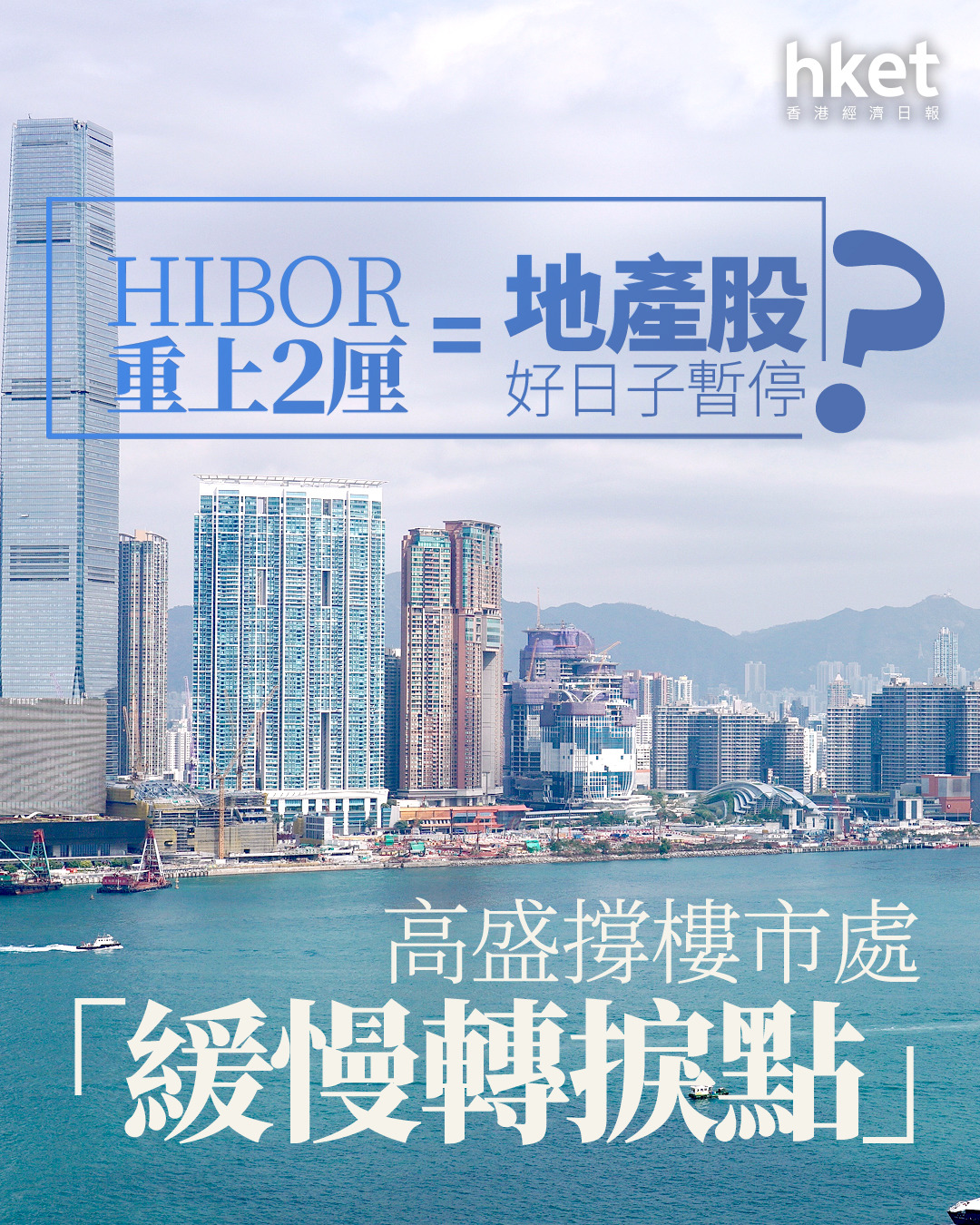 樓市大行報告｜HIBOR重上2厘、地產股好日子暫停？ 高盛撐樓市處「緩慢轉捩點」