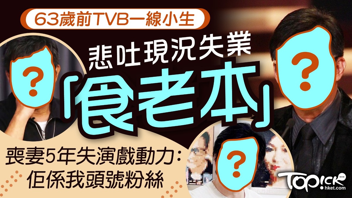 失業男星︱63歲前TVB一線小生悲吐現況失業「食老本」 喪妻5年失演戲動力：佢係我頭號粉絲
