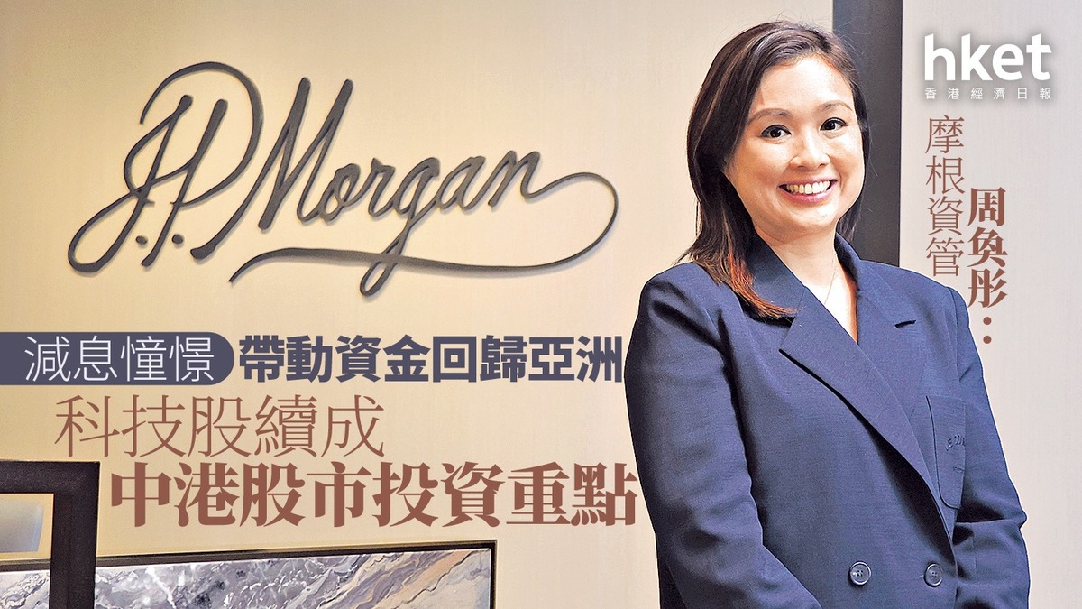 大行看法｜摩根資管周奐彤：減息憧憬帶動資金回歸亞洲 科技股續成中港股市投資重點