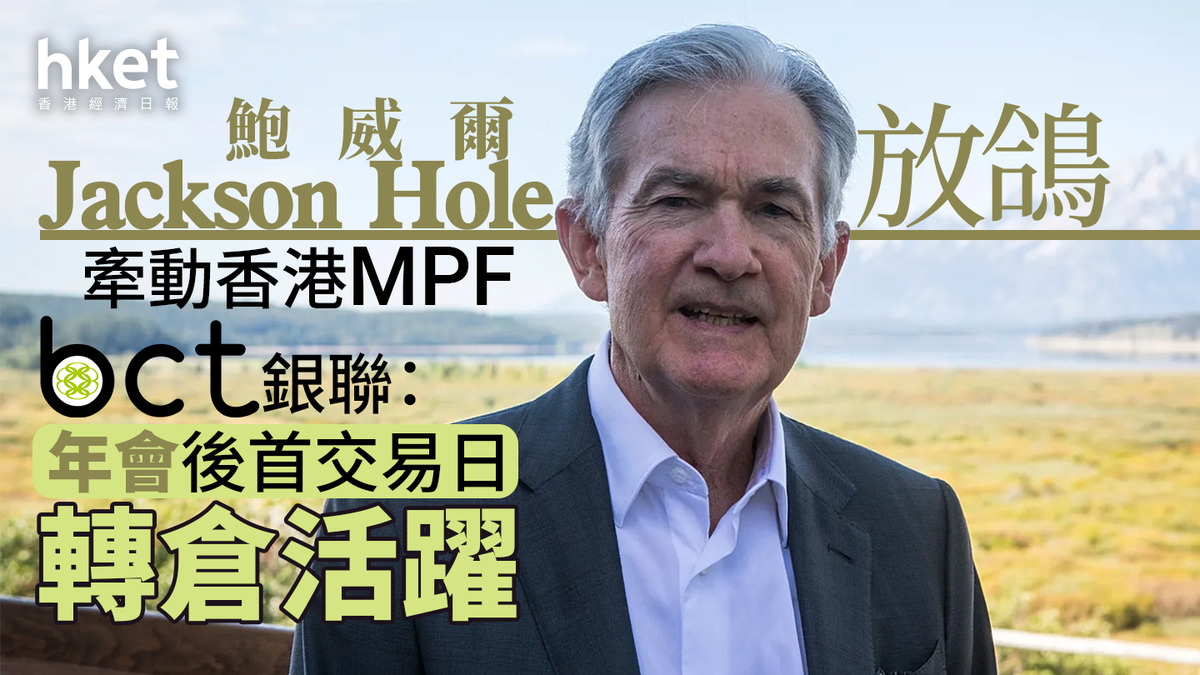 強積金｜鮑威爾Jackson Hole放鴿牽動香港MPF BCT銀聯：年會後首交易日轉倉活躍