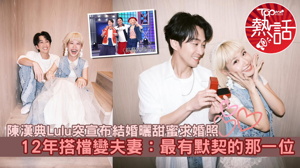 陳漢典Lulu婚訊｜陳漢典Lulu突宣布結婚曬甜蜜求婚照 12年搭檔變夫妻：最有默契的那一位