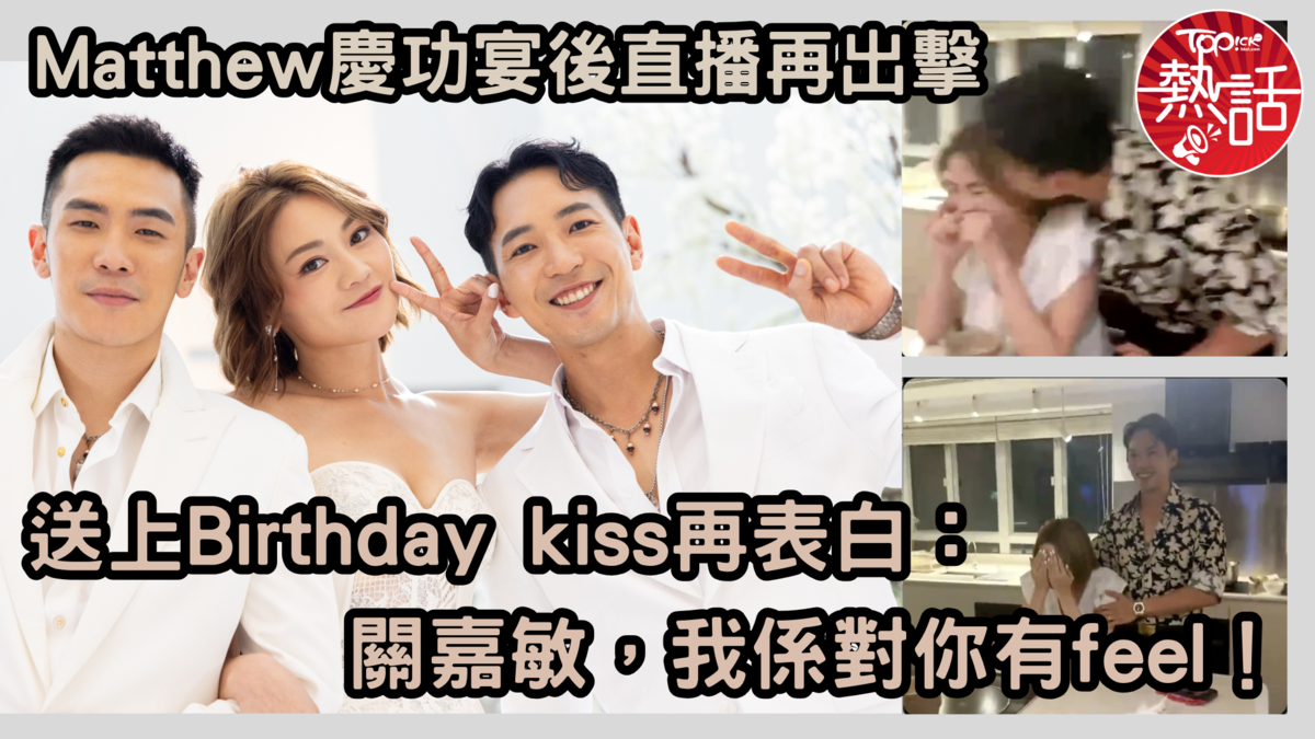 女神配對計劃大結局︱Matthew慶功宴後直播再出擊 送Birthday Kiss表白：關嘉敏我對你有feel！