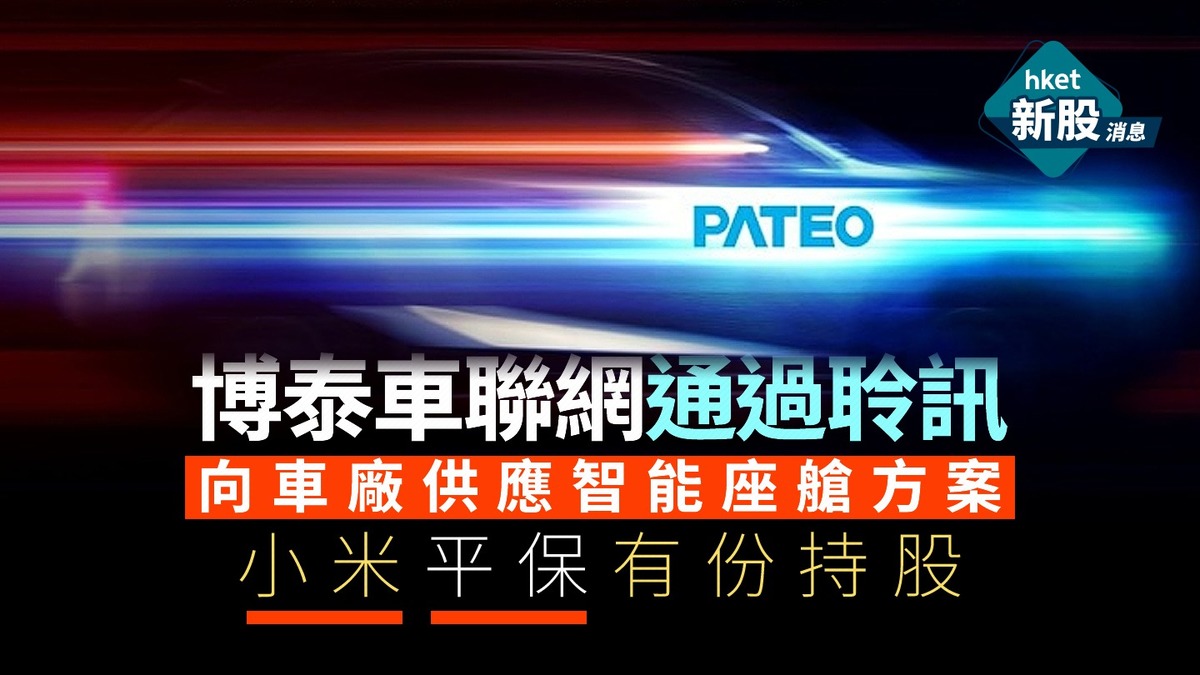 新股IPO｜博泰車聯網通過聆訊、向車廠供應智能座艙方案 小米平保有份持股