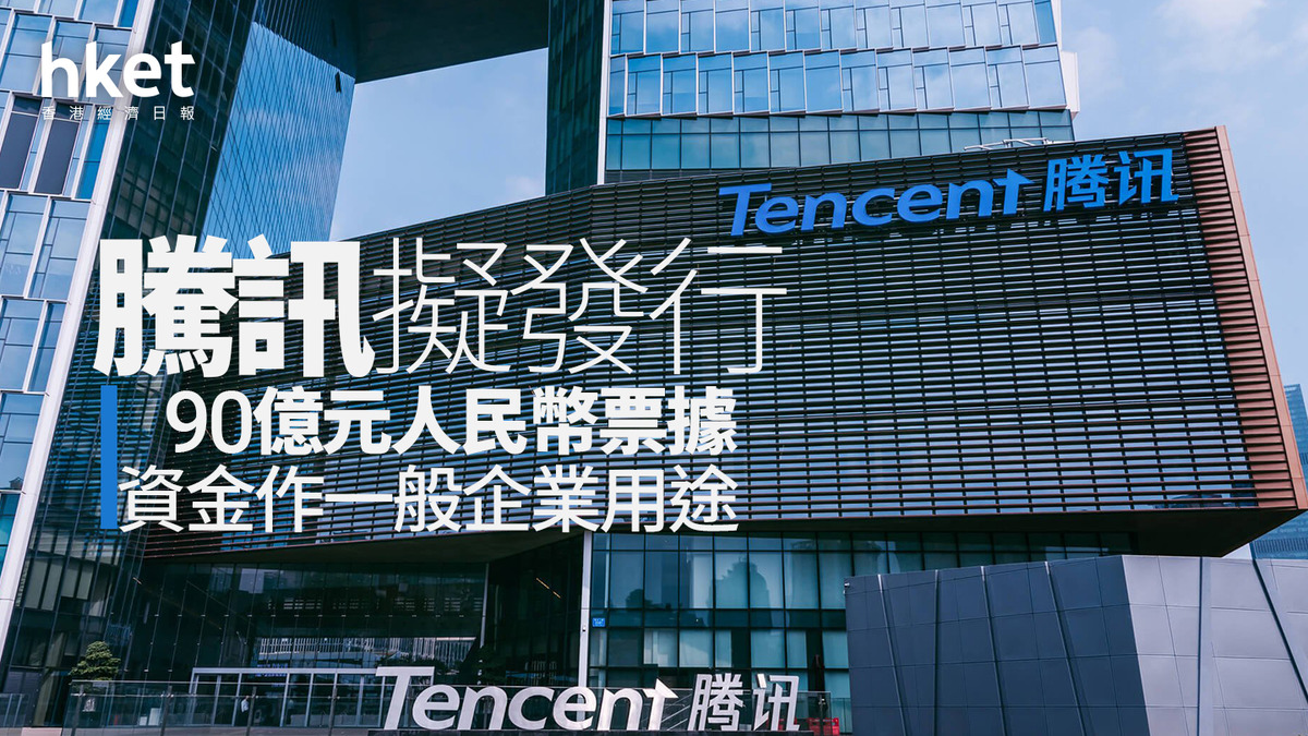 700｜騰訊擬發行90億元人民幣票據 資金作一般企業用途