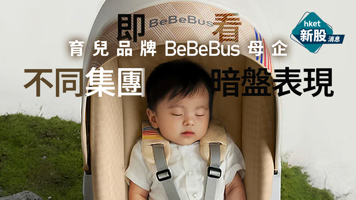 BeBeBus母企IPO｜不同集團6090一手中籤率1%、頭槌飛始穩中 暗盤收升最多54%、每手帳面賺3860元
