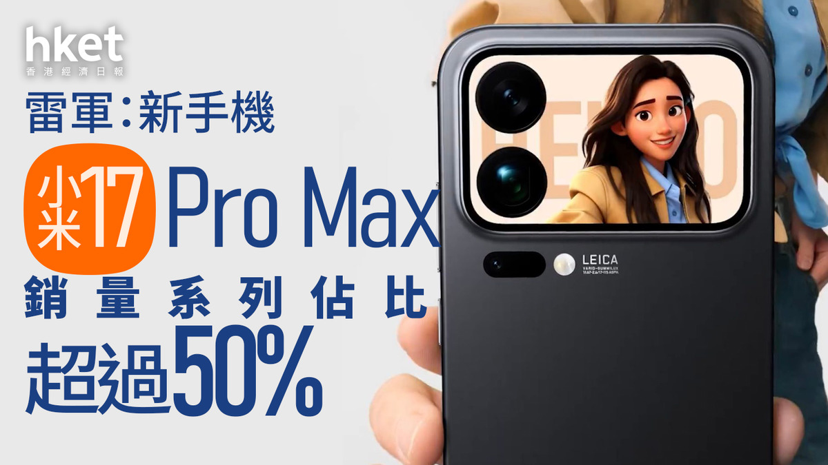 1810｜雷軍：新手機小米17 Pro Max銷量系列佔比超過50%