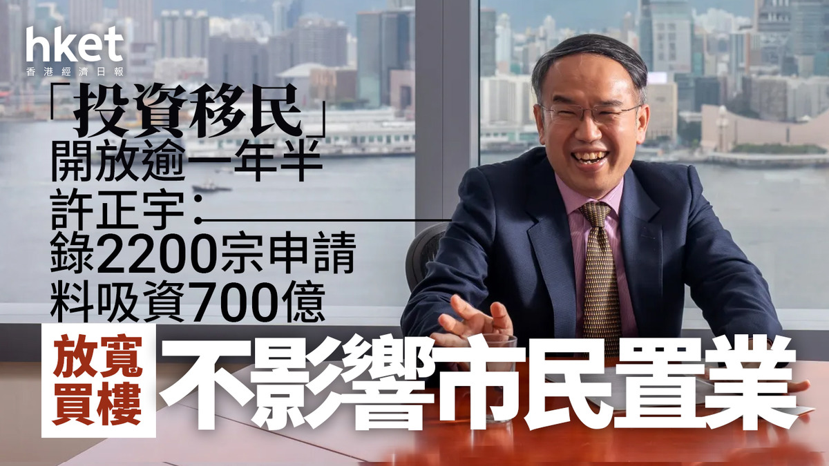 投資移民｜許正宇：錄2200宗申請、料吸資700億 放寬買樓不影響市民置業