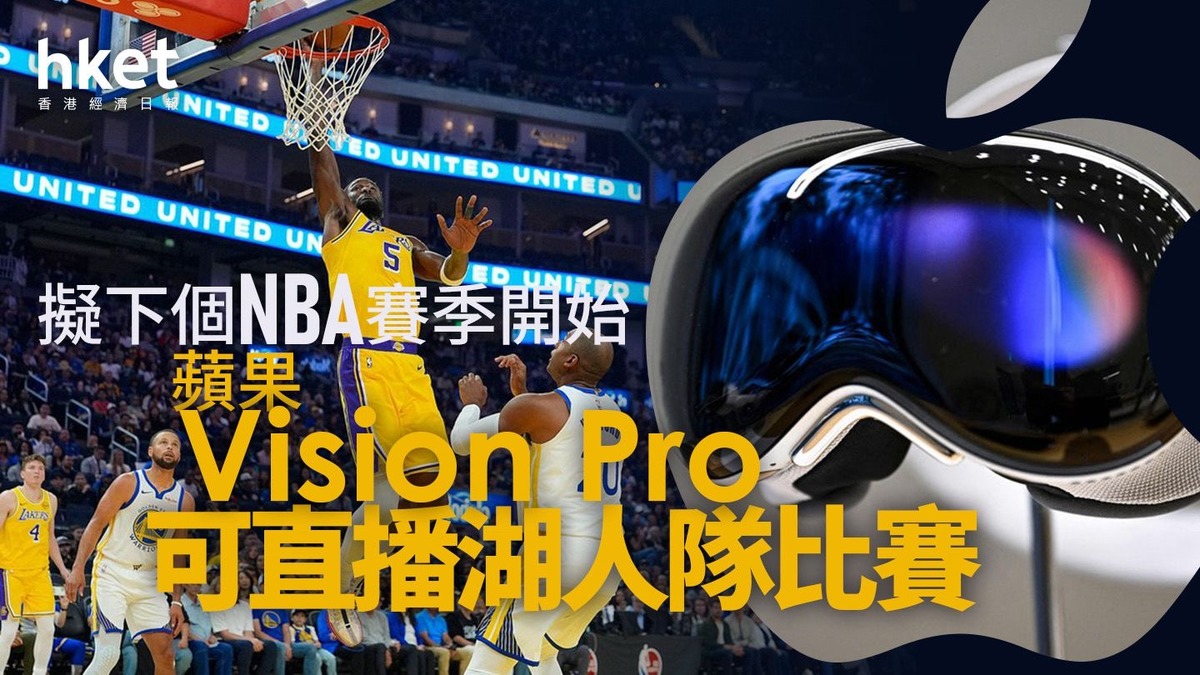沉浸式體驗｜Apple Vision Pro將推出「沉浸式」體育比賽直播 首階段擬支援NBA湖人隊賽事