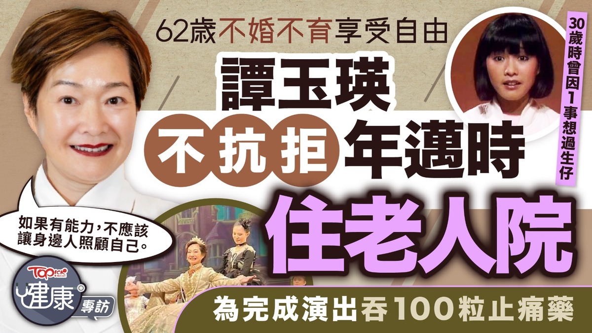 譚玉瑛專訪丨62歲譚玉瑛不抗拒年邁時住老人院 為完成演出吞100粒止痛藥強忍劇痛超敬業