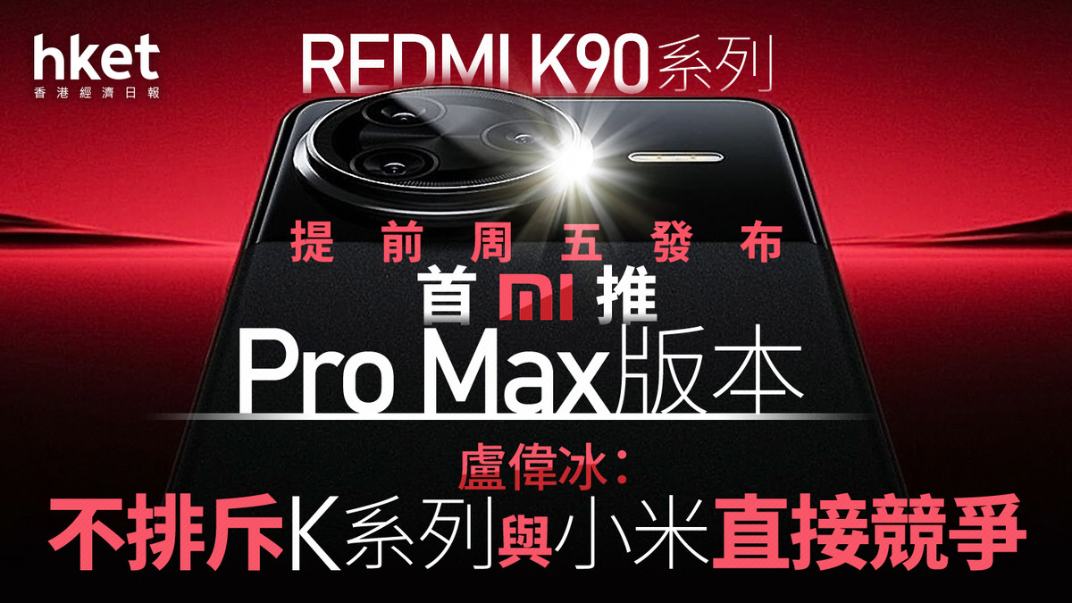 1810｜小米REDMI K90系列提前周五發布、首推Pro Max版本 盧偉冰：不排斥K系列與小米直接競爭