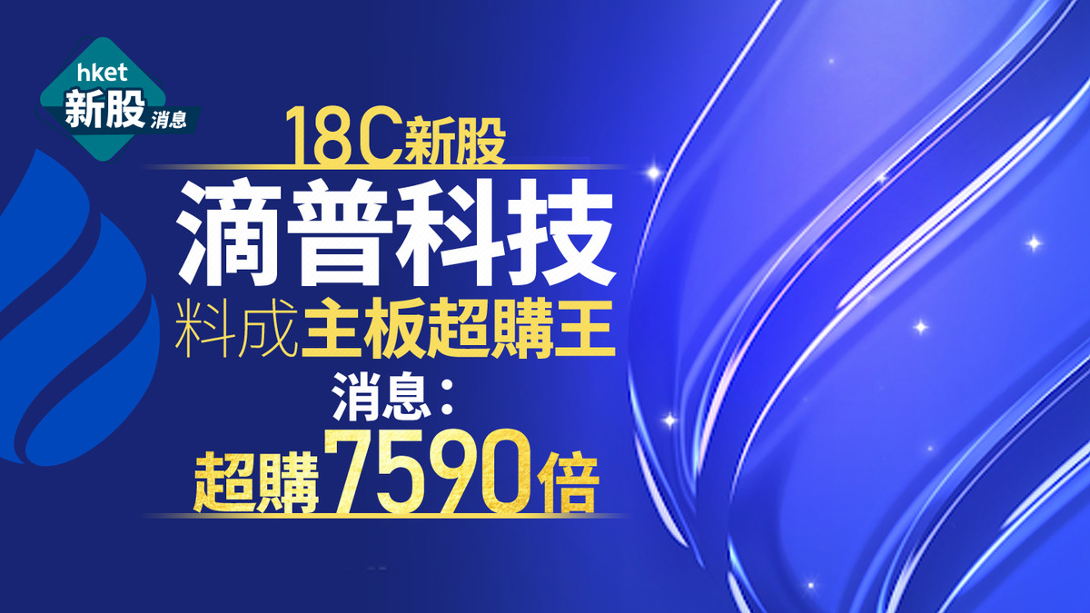 新股IPO｜滴普科技1384招股一手入場費5386元 傳超購7590倍成主板超購王、18C新股設回撥