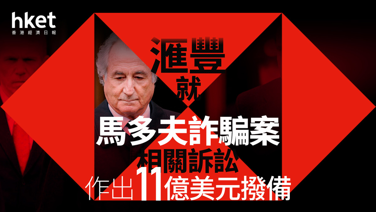 HSBC｜滙豐為馬多夫詐騙案訴訟撥備11億美元 龐氏騙局爆煲17年、馬多夫死後4年 滙豐尚有多宗相關訴訟？