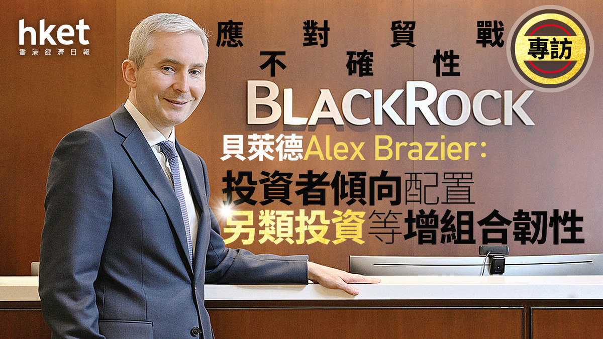 大行看法｜貝萊德Alex Brazier：投資者傾向配置另類投資等增組合韌性 應對貿戰不確性