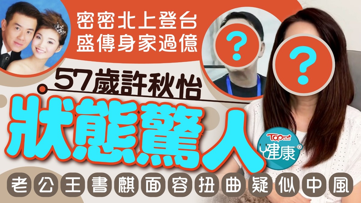 名人保養︱密密北上登台盛傳身家過億 57歲許秋怡狀態驚人 老公王書麒面容扭曲疑似中風