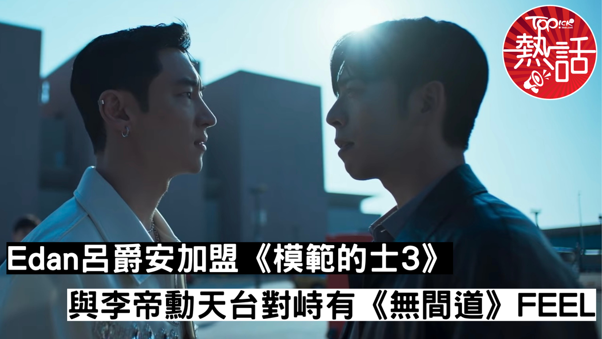 Edan呂爵安加盟《模範的士3》 與李帝勳天台對峙有《無間道》FEEL