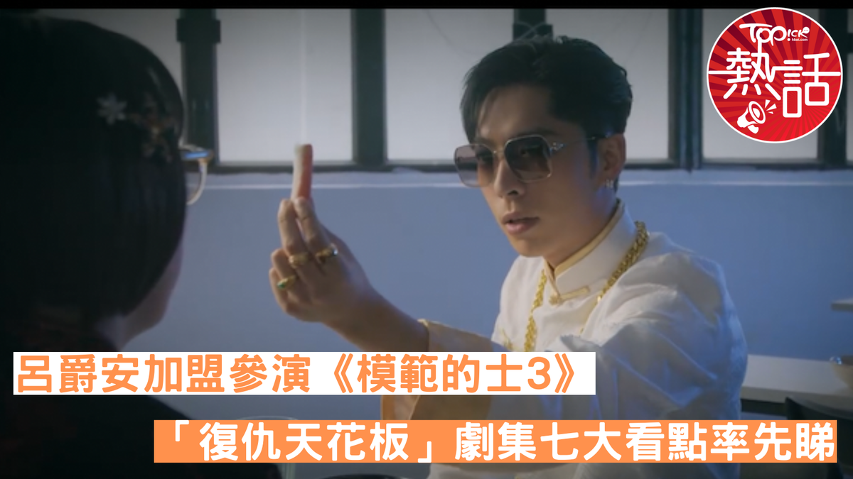 模範的士3︱Edan呂爵安驚喜加盟參演《模範的士3》 「復仇天花板」劇集七大看點率先睇