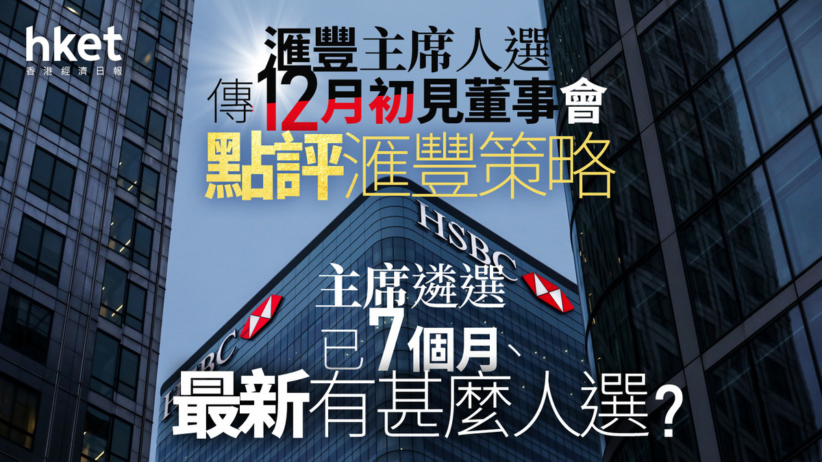 HSBC｜滙豐主席人選據報12月初見董事會 點評滙豐策略 人選除了英國前財相還有誰？