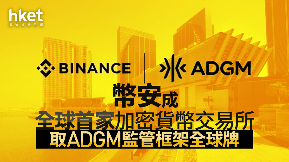 Binance｜幣安取阿布達比國際金融中心監管框架全球牌照 為全球首家加密貨幣交易所