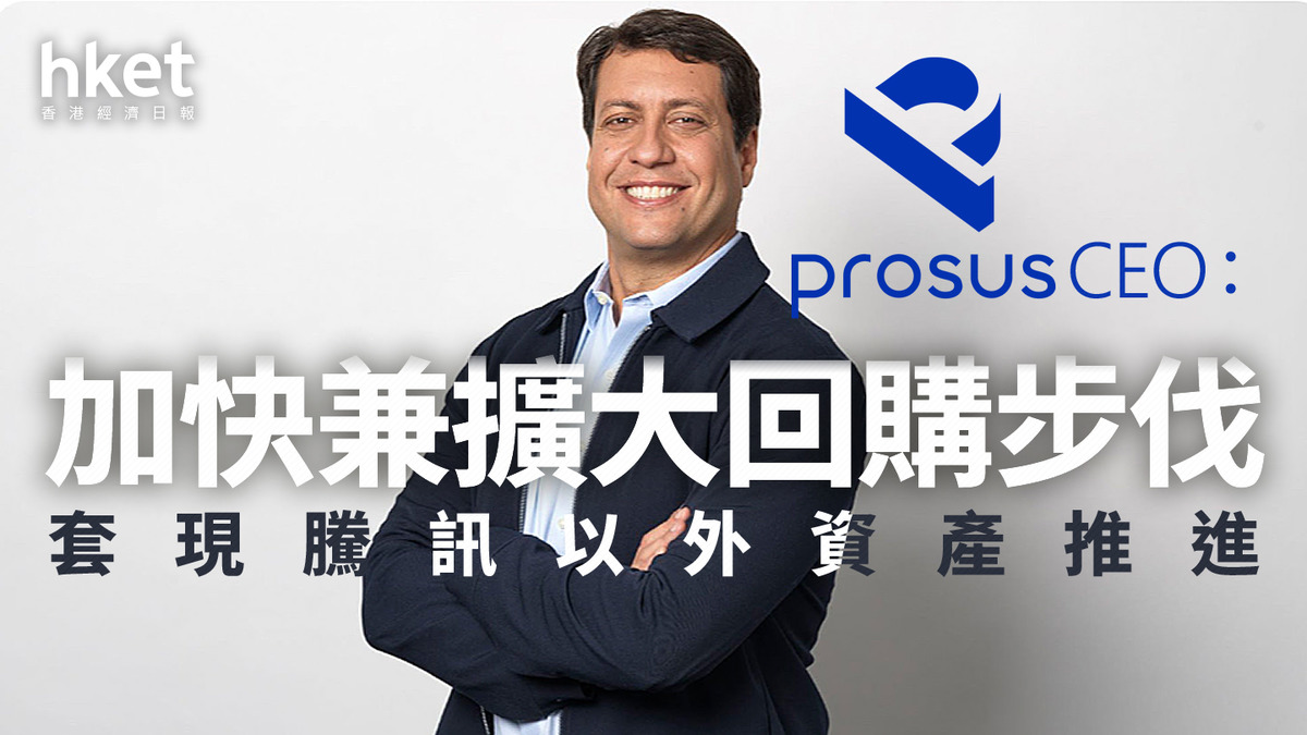 騰訊大股東｜Prosus CEO：加快兼擴大回購步伐 套現騰訊以外資產推進
