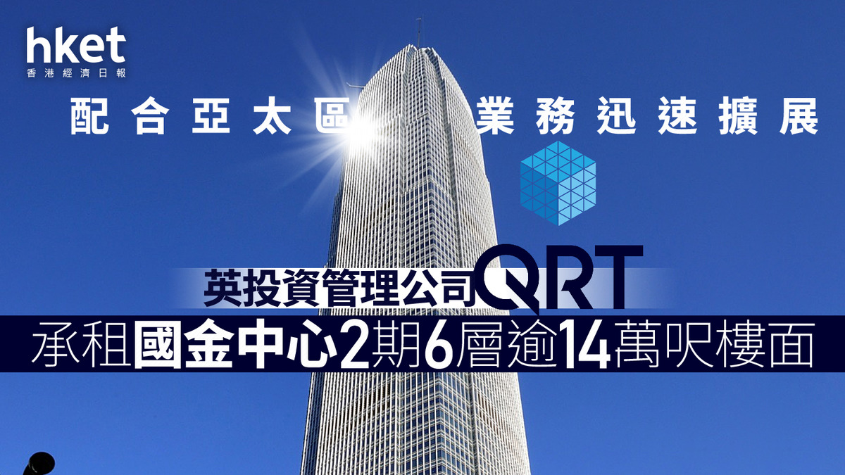 外資擴充｜英投資管理公司QRT承租國金中心2期6層逾14萬呎樓面 配合亞太區業務迅速擴展
