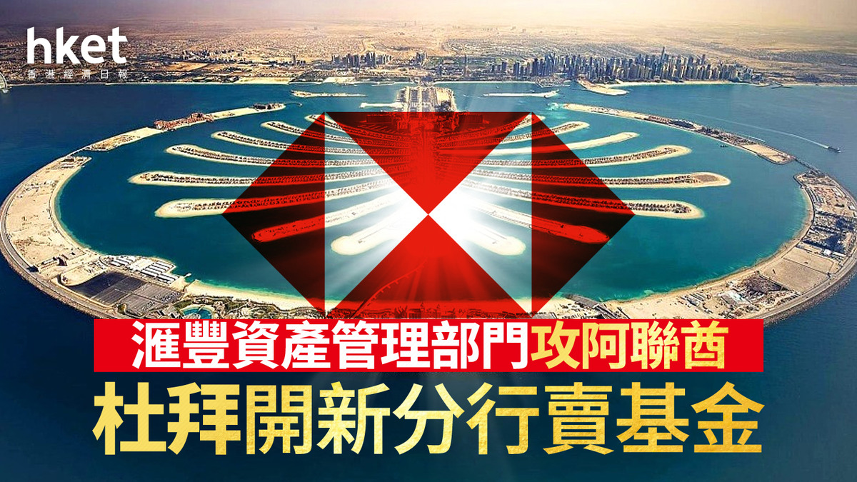 HSBC｜滙豐資產管理部門攻阿聯酋 杜拜開新分行賣基金