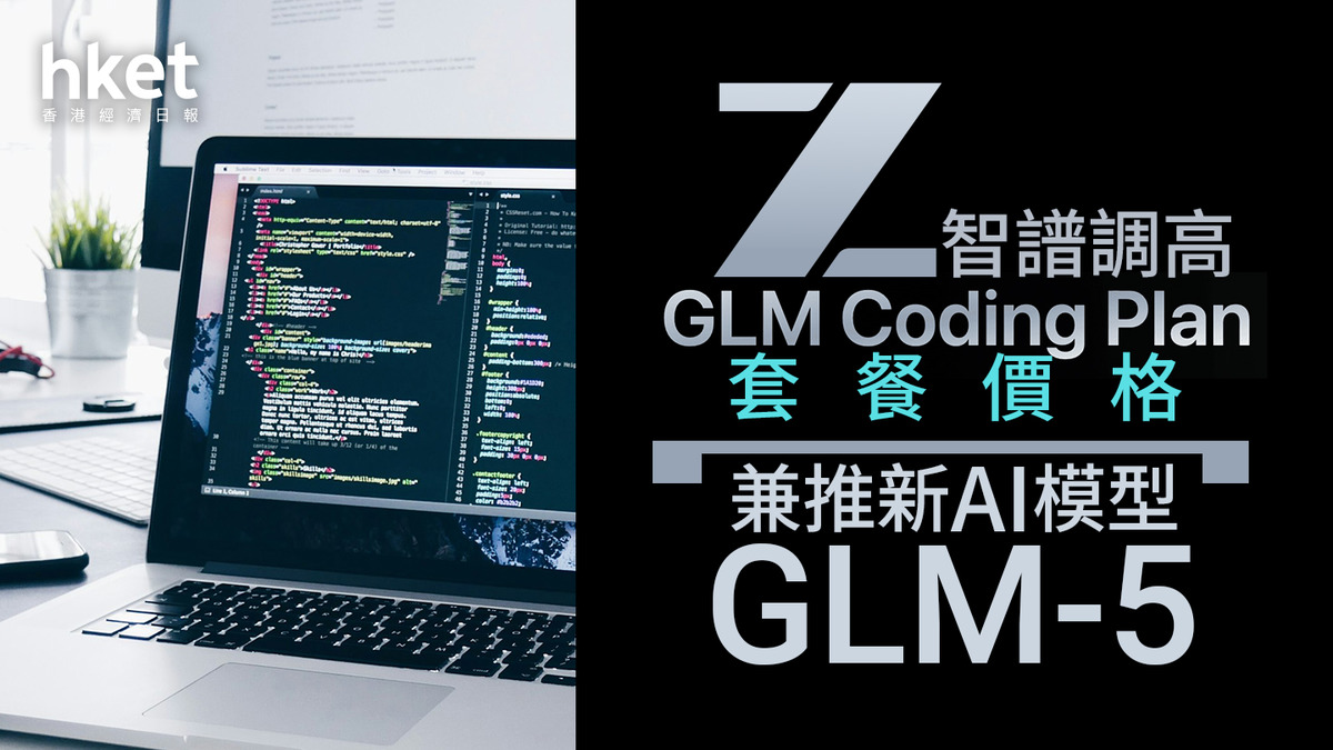 異動股｜智譜午後曾彈42% 調高GLM Coding Plan套餐價格兼推新AI模型GLM-5