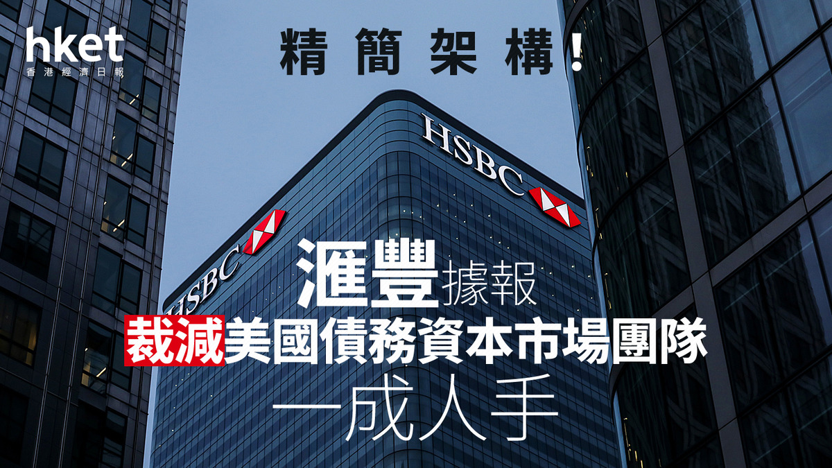 HSBC滙豐｜精簡架構！滙豐據報裁減美國債務資本市場團隊一成人手