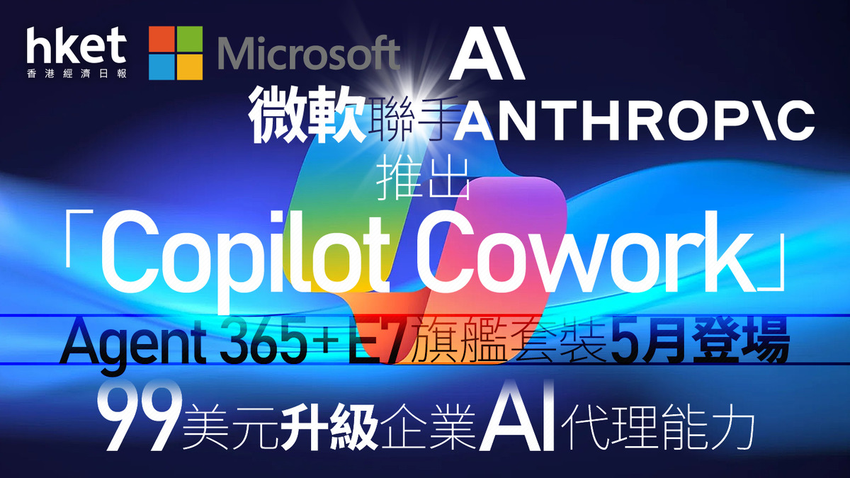 【AI+MSFT】微軟聯手Anthropic推出「Copilot Cowork」 Agent 365＋E7旗艦套裝5月登場 99美元升級企業 ...