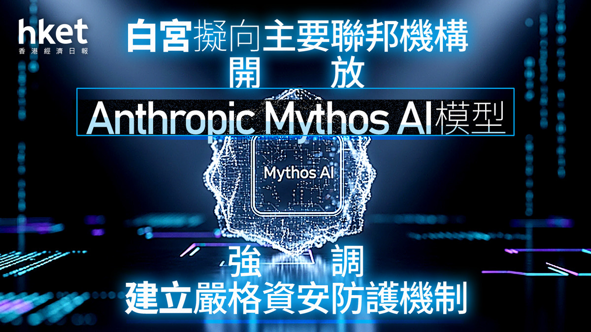 【AI+Mythos】白宮擬向主要聯邦機構開放Anthropic Mythos AI模型 強調建立嚴格資安防護機制