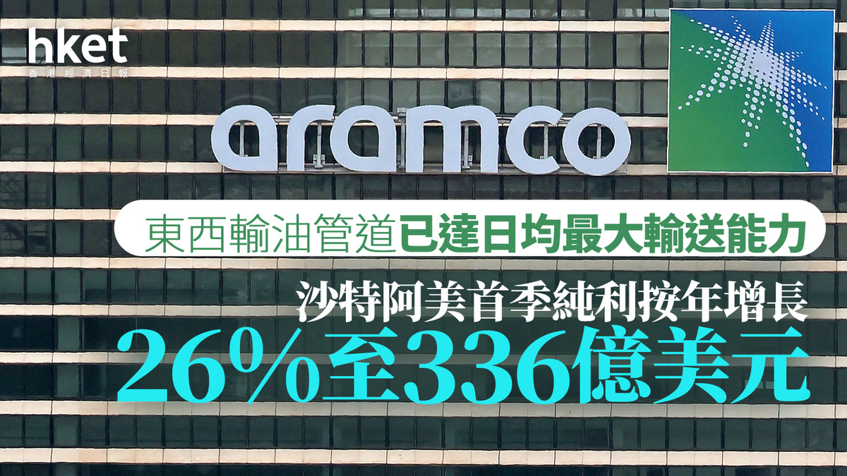 【Aramco】沙特阿美首季純利按年增長26%至336億美元 東西輸油管道已達日均最大輸送能力