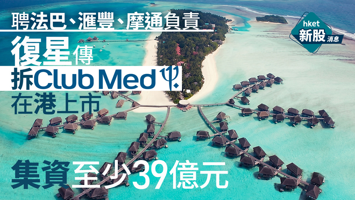 復星傳分拆Club Med赴港IPO上市！聯手法巴滙豐摩通集資39億 | 香港經濟日報 hket