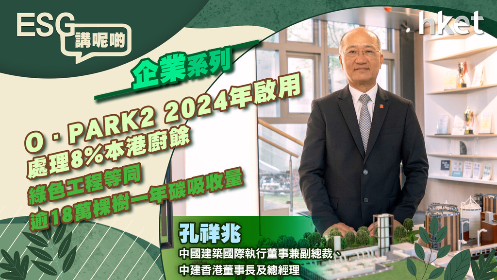 【ESG講呢啲】O•PARK2 2024年啟用處理8%本港廚餘 綠色工程等同逾18萬棵樹一年碳吸收量