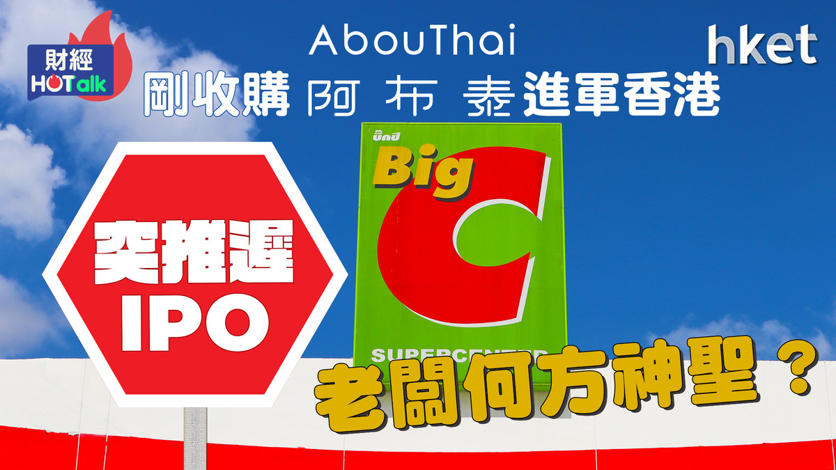 【財經Hot Talk】剛收購阿布泰進軍香港 Big C突推遲IPO 老闆何方神聖？