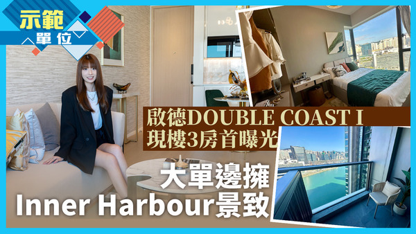 示範單位｜啟德DOUBLE COAST I現樓3房首曝光 大單邊擁Inner Harbour景致